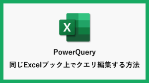 【PowerQuery】同じExcelブック上でクエリ編集する方法